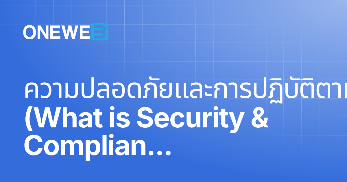 ความปลอดภัยและการปฏิบัติตามข้อกำหนด (What is Security & Compliance?) | TH | ONEWEB Platform