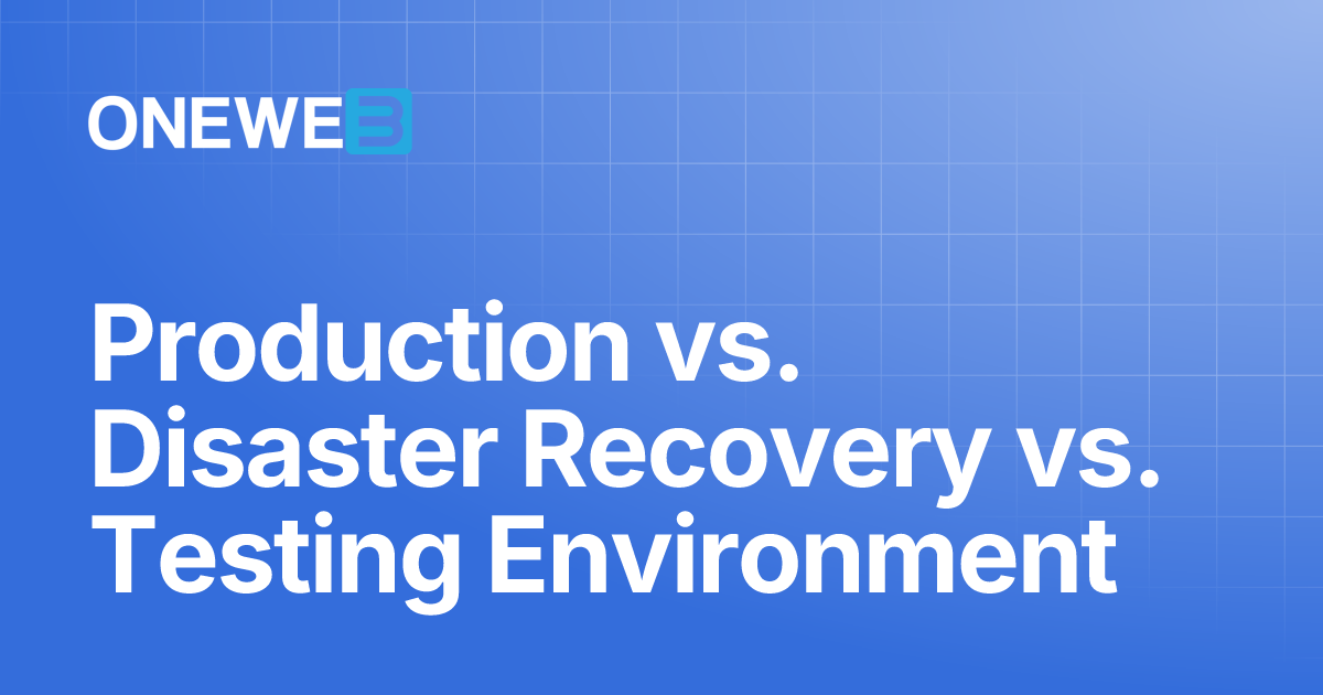 Production vs. Disaster Recovery vs. Testing Environment | ONEWEB Platform