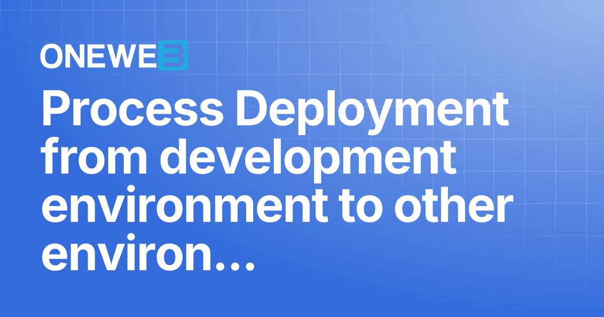 Process Deployment from development environment to other environment | ONEWEB Platform