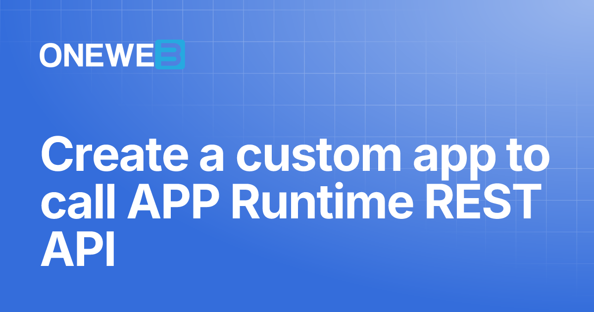 Create a custom app to call APP Runtime REST API | ONEWEB Platform