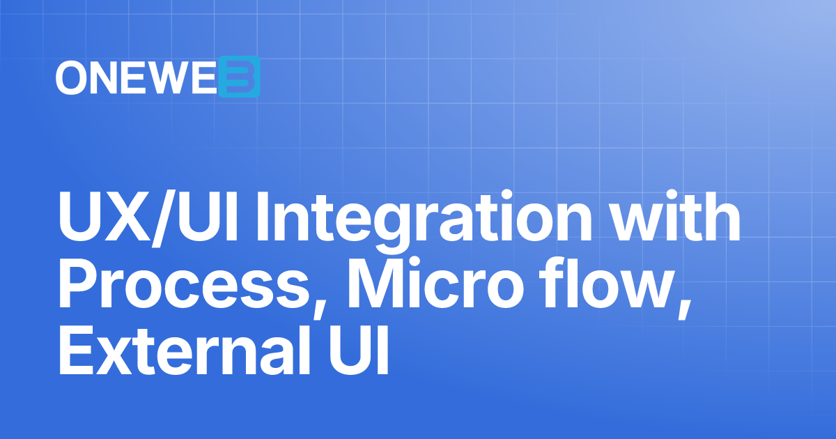 UX/UI Integration with Process, Micro flow, External UI | ONEWEB Platform
